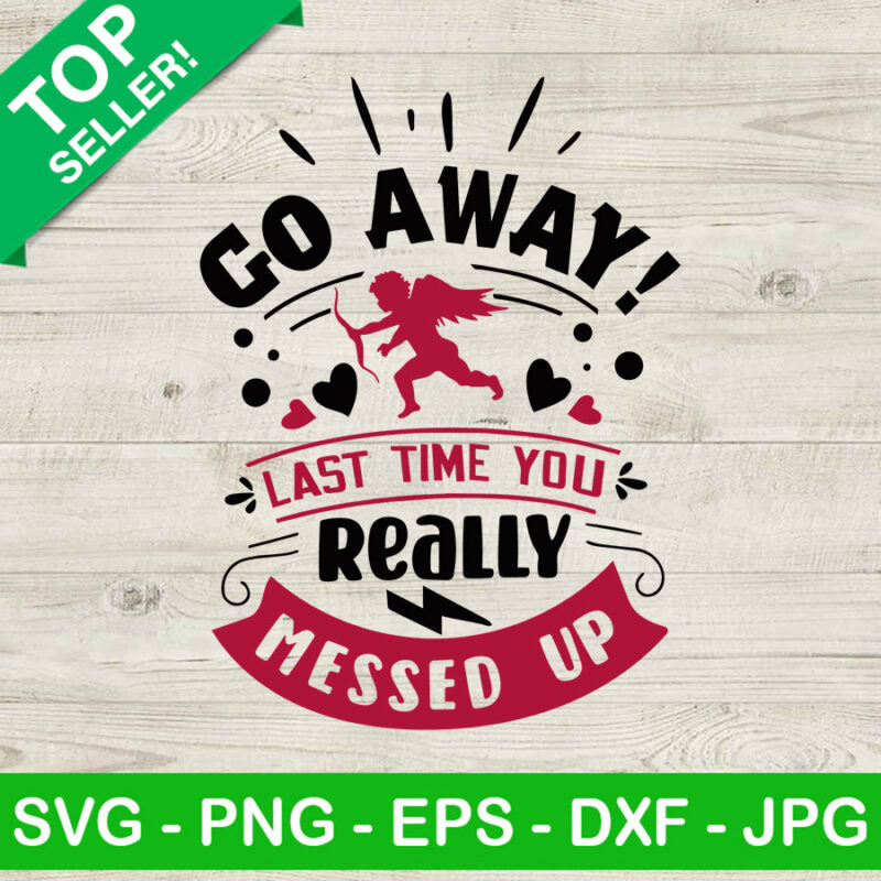 Go away last time you really messed up cupid SVG, Valentine day SVG, Go ...