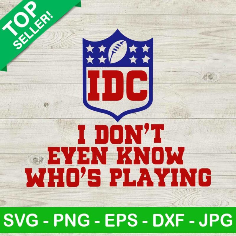 I Don't Even Know Who's Playing SVG, IDC Super Bowl SVG, IDC SVG