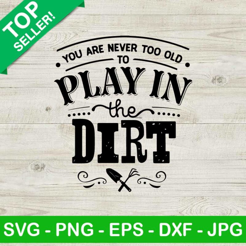You are never too old to play in the dirt SVG, Gardening SVG, Play in ...