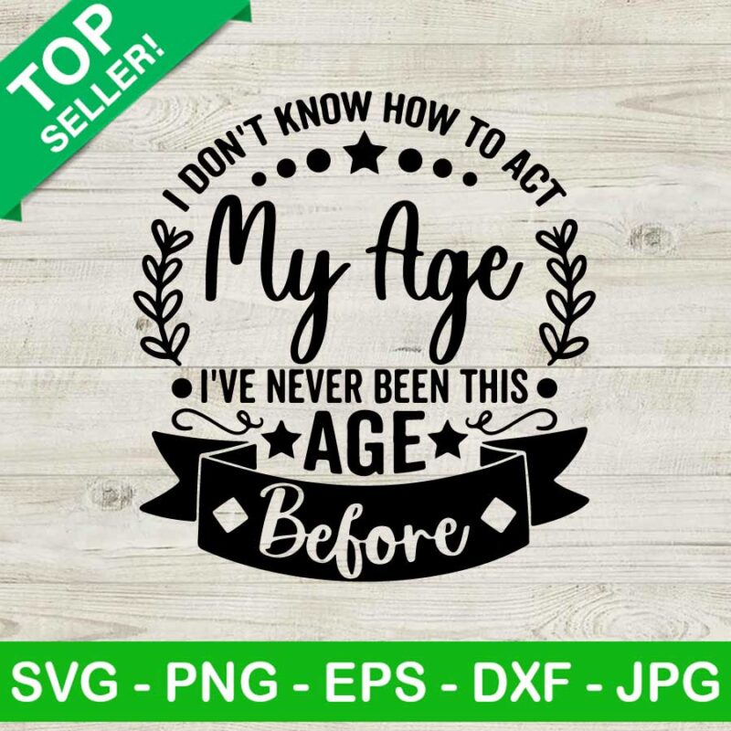 I don't know how to act my age SVG, My age before SVG, I've never been ...