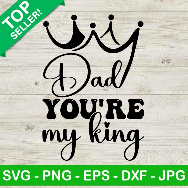 Dad You're My King SVG, Dad Quote SVG, Dad King SVG