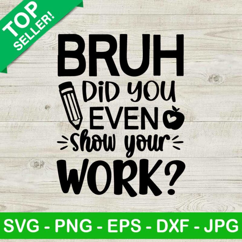 Bruh Did You Even Show Your Work SVG, Funny Math Teacher SVG, Teacher ...