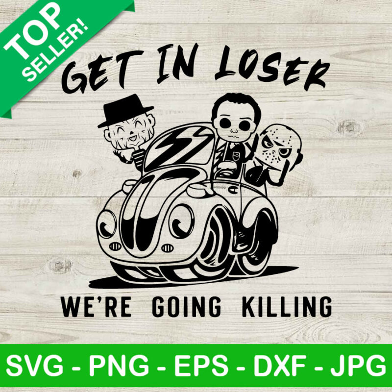 Get In Loser We're Going Killing Horror SVG, Horror Movies Characters ...