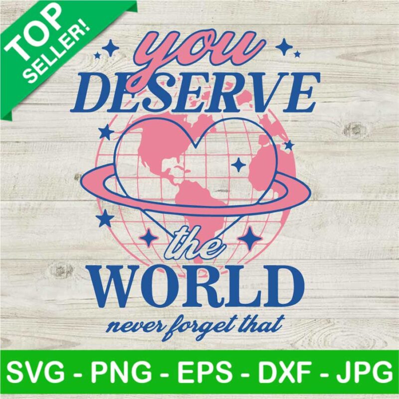 You Deserve The World SVG, You Deserve The World Never Forget That SVG ...