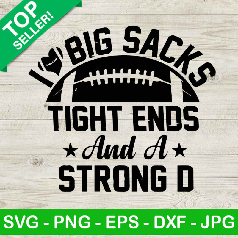 I Love Big Sacks Tight Ends And A Strong D Football SVG, Funny Football ...