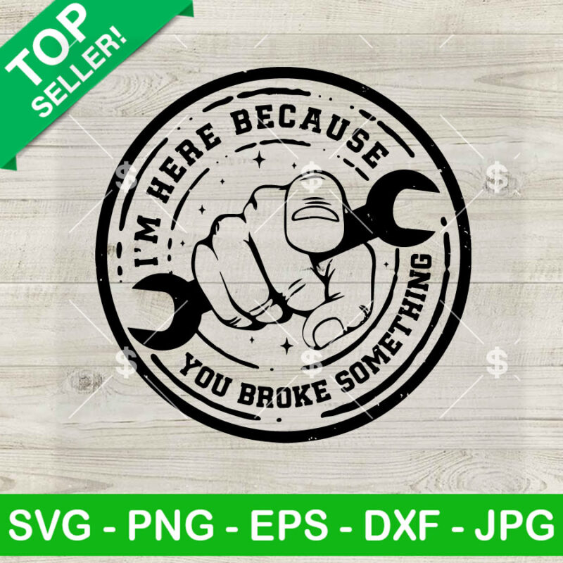 I'm Here Because You Broke Something SVG, Mechanic Dad SVG PNG DXF EPS
