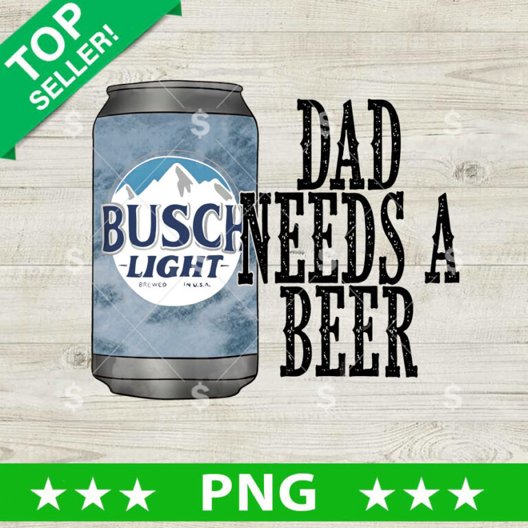 Dad Needs A Beer Busch Light PNG, Busch Light Beer Sublimation transfer PNG