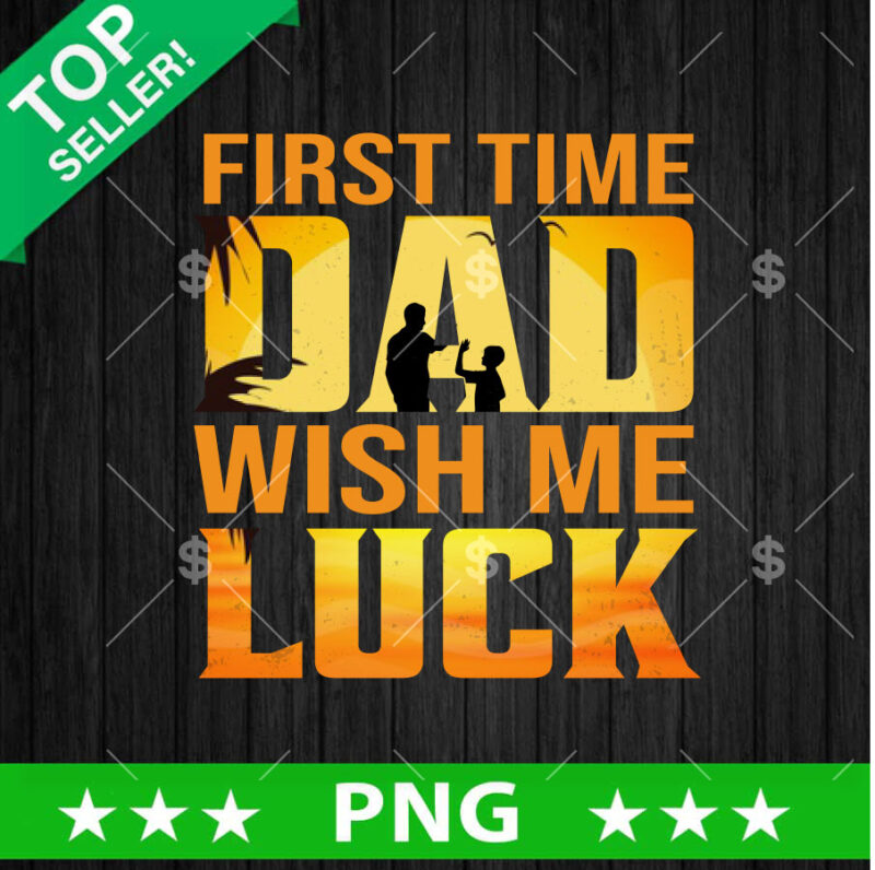 First Time Dad Wish me Luck PNG, Father's Day Sublimation transfer PNG