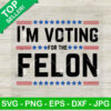 I'm Voting For The Felon 2024 SVG, Funny Pro Trump 2024 SVG PNG Cut files