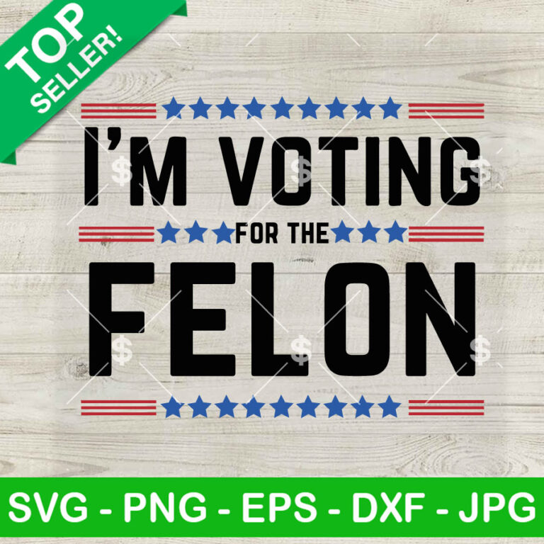 I'm Voting For The Felon SVG, Trump SVG, Trump 2024 SVG PNG Cut file cricut