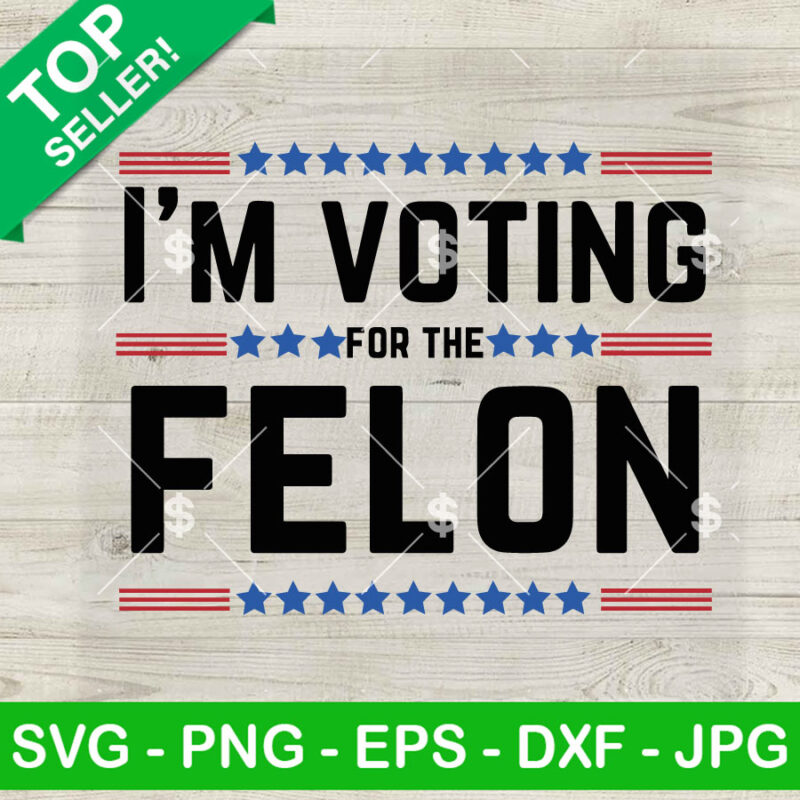 I'm Voting For The Felon SVG, Trump SVG, Trump 2024 SVG PNG Cut file cricut