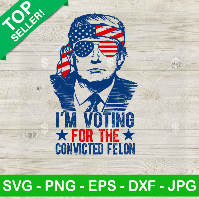 Trump I'm Voting For The Convicted Felon SVG, Trump 2024 SVG, Maga ...