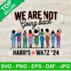 We Are Not Going Back Harris Walz 2024 SVG, Harris Walz 2024 SVG ...