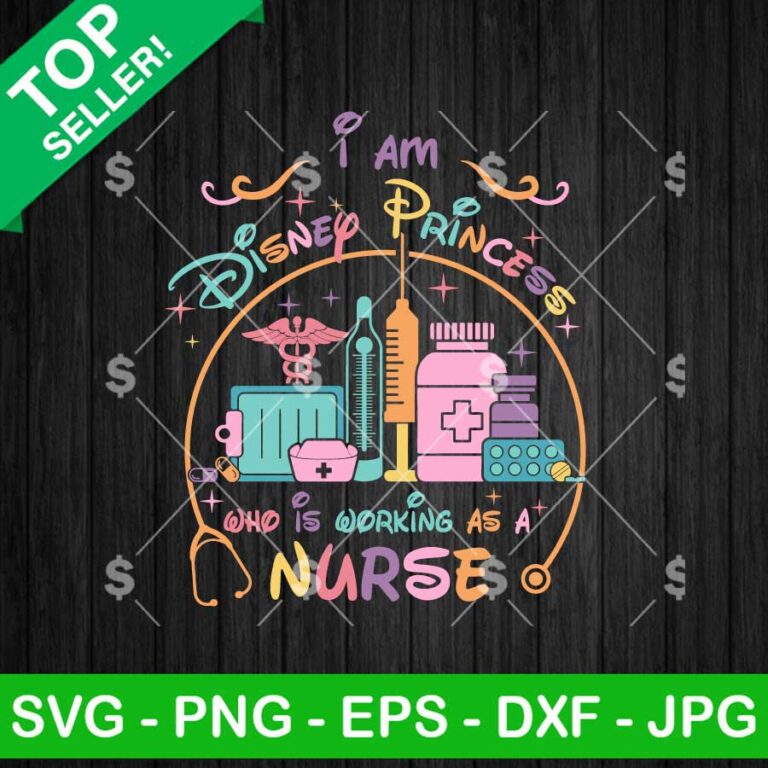 I Am A Disney Princess Who Is Working As A Nurse SVG, Princess Nurse ...